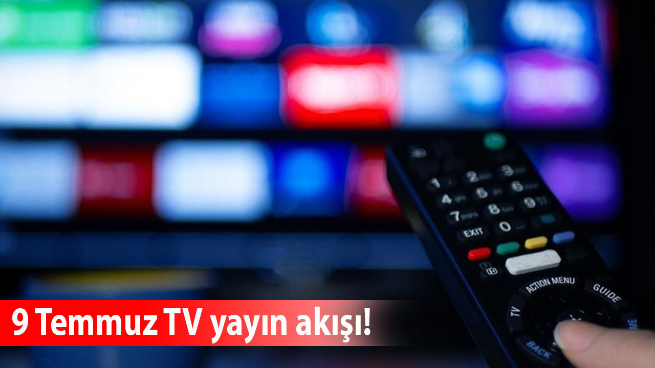 Bugün TV’de ne var? 9 Temmuz TV yayın akışı! TRT1, Kanal D, NOW TV, Show TV, ATV, Star TV…